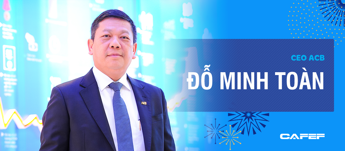 CEO ACB Đỗ Minh Toàn: Khi khách hàng tin tưởng, ngân hàng sẽ thực hiện ...
